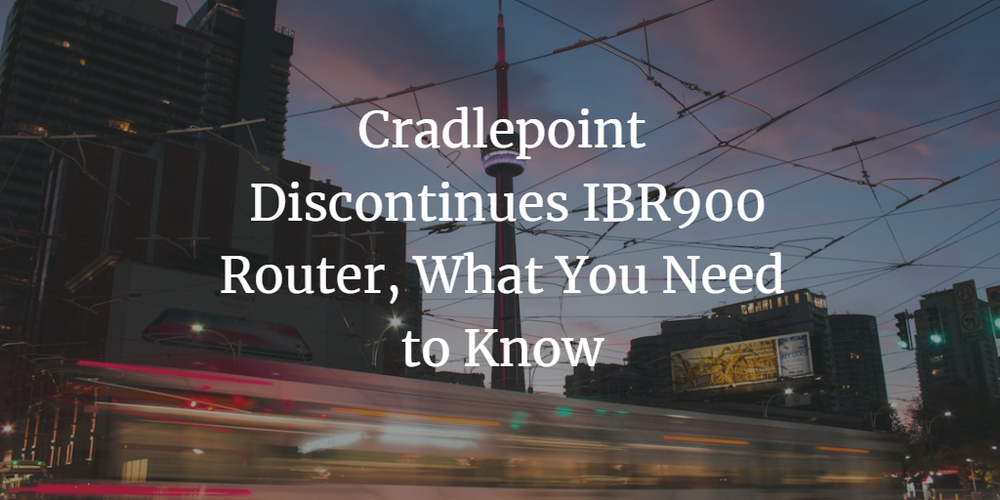 Cradlepoint Discontinues IBR900 Router, What You Need to Know