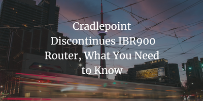 Cradlepoint Discontinues IBR900 Router, What You Need to Know